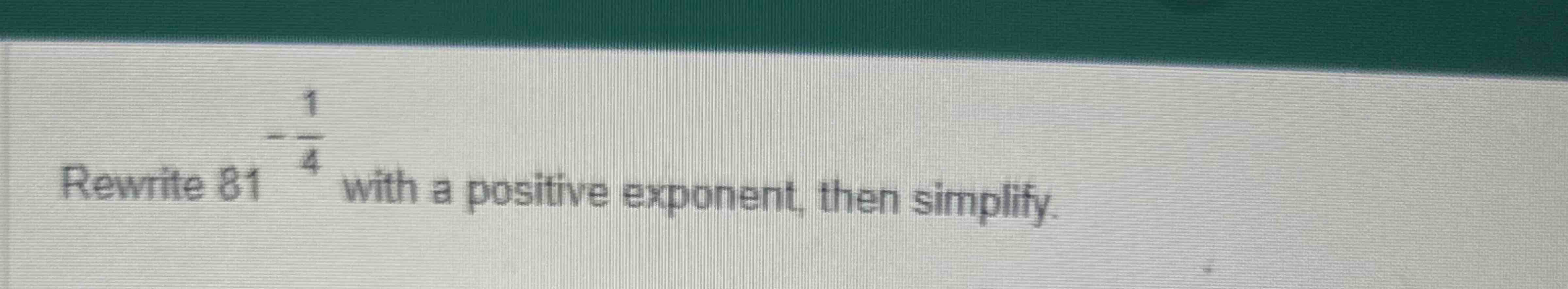 Solved Rewrite 81-14 ﻿with a positive exponent, then | Chegg.com