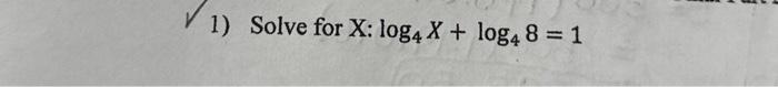 Solved 1) Solve for X:log4X+log48=1 | Chegg.com
