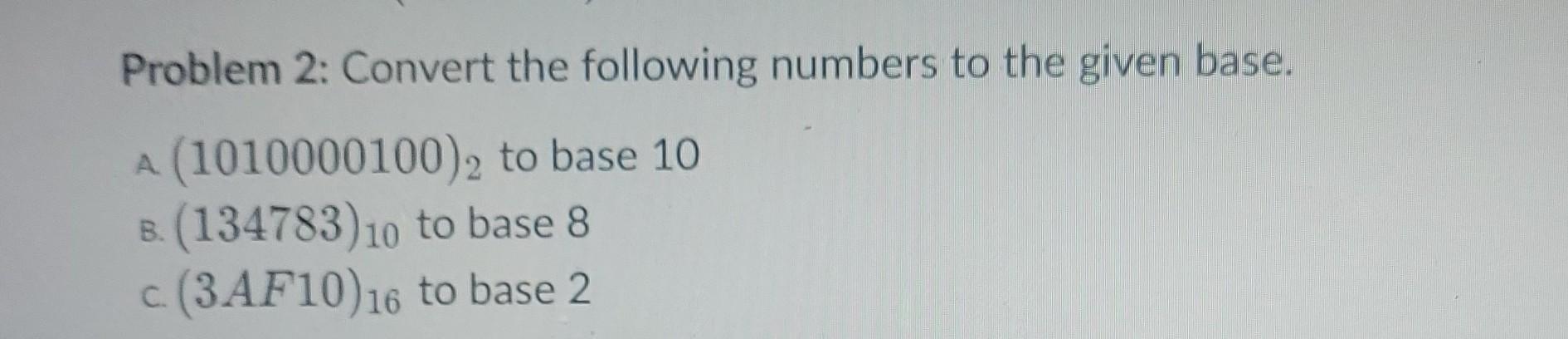 Solved Problem 2: Convert the following numbers to the given | Chegg.com