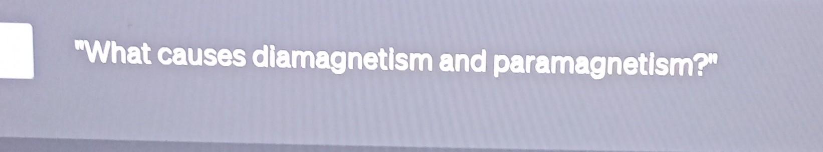 Solved What Causes Diamagnetism And Paramagnetism