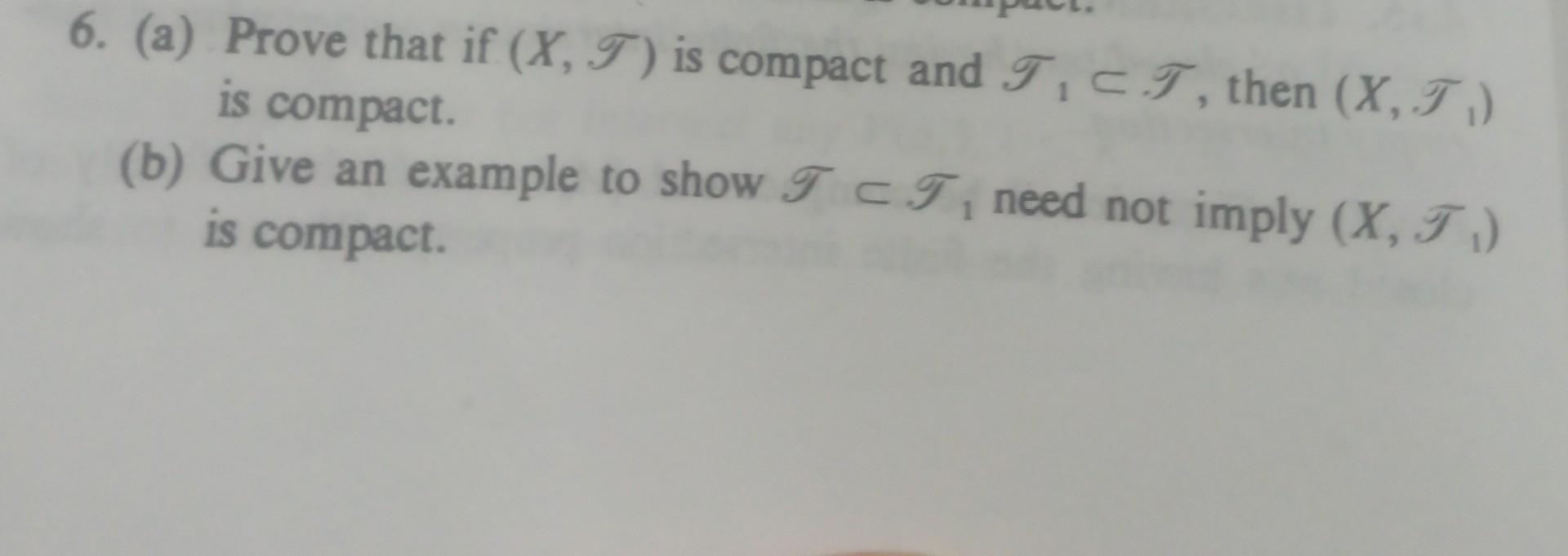 Solved 6. (a) Prove that if (X,T) is compact and T1⊂T, then | Chegg.com