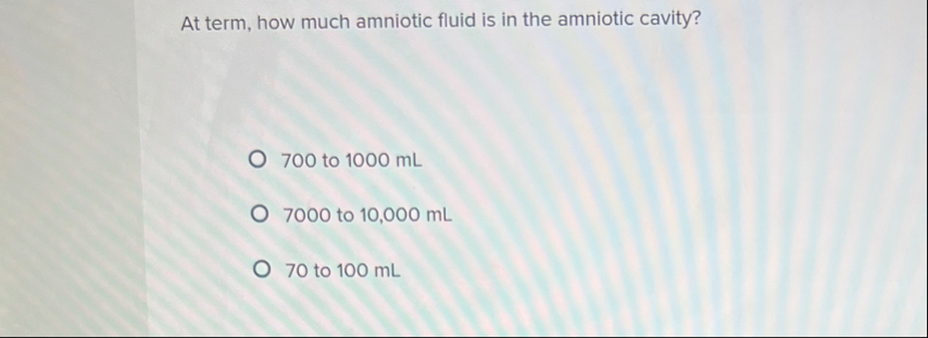 Solved At term, how much amniotic fluid is in the amniotic | Chegg.com