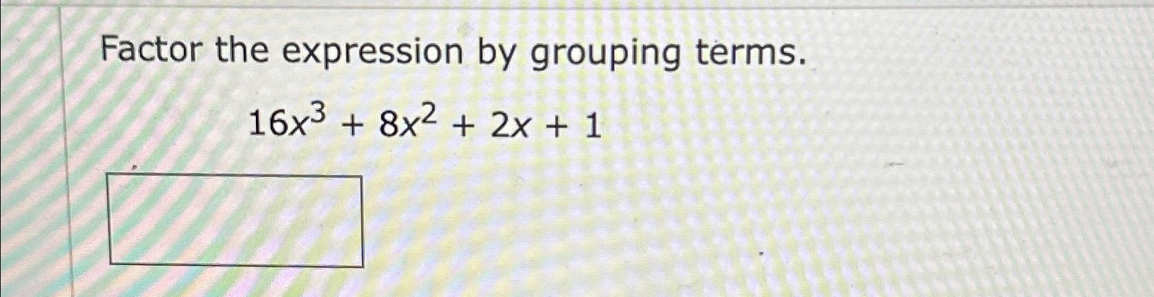 Solved Factor the expression by grouping terms.16x3+8x2+2x+1 | Chegg.com