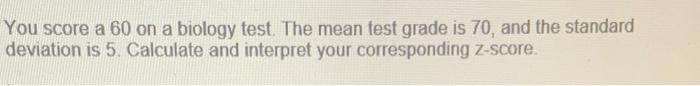 Solved You score a 60 on a biology test. The mean test grade | Chegg.com