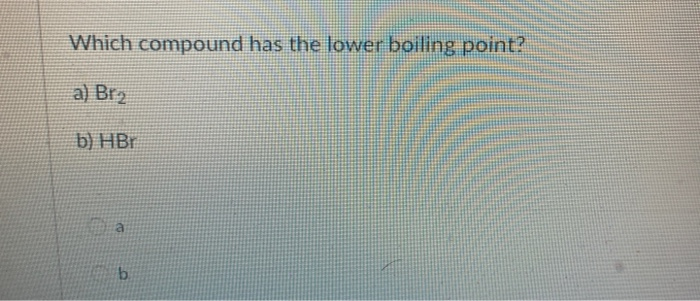 Solved Which compound has the lower boiling point? a) Br2 b) | Chegg.com