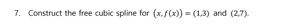 Solved 7. Construct the free cubic spline for (x,f(x))=(1,3) | Chegg.com