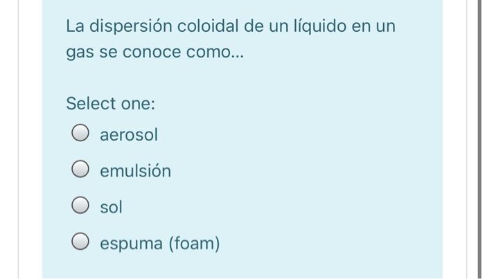 Solved La dispersión coloidal de un líquido en un gas se | Chegg.com