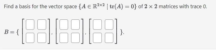Solved Find a basis for the vector space {A∈R2×2∣tr(A)=0} | Chegg.com