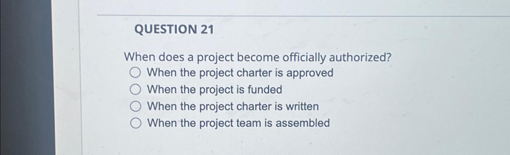 Solved QUESTION 21When does a project become officially | Chegg.com