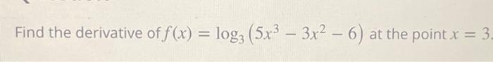 Solved Find the derivative of f(x) = log3 (5x³ - 3x² - 6) at | Chegg.com