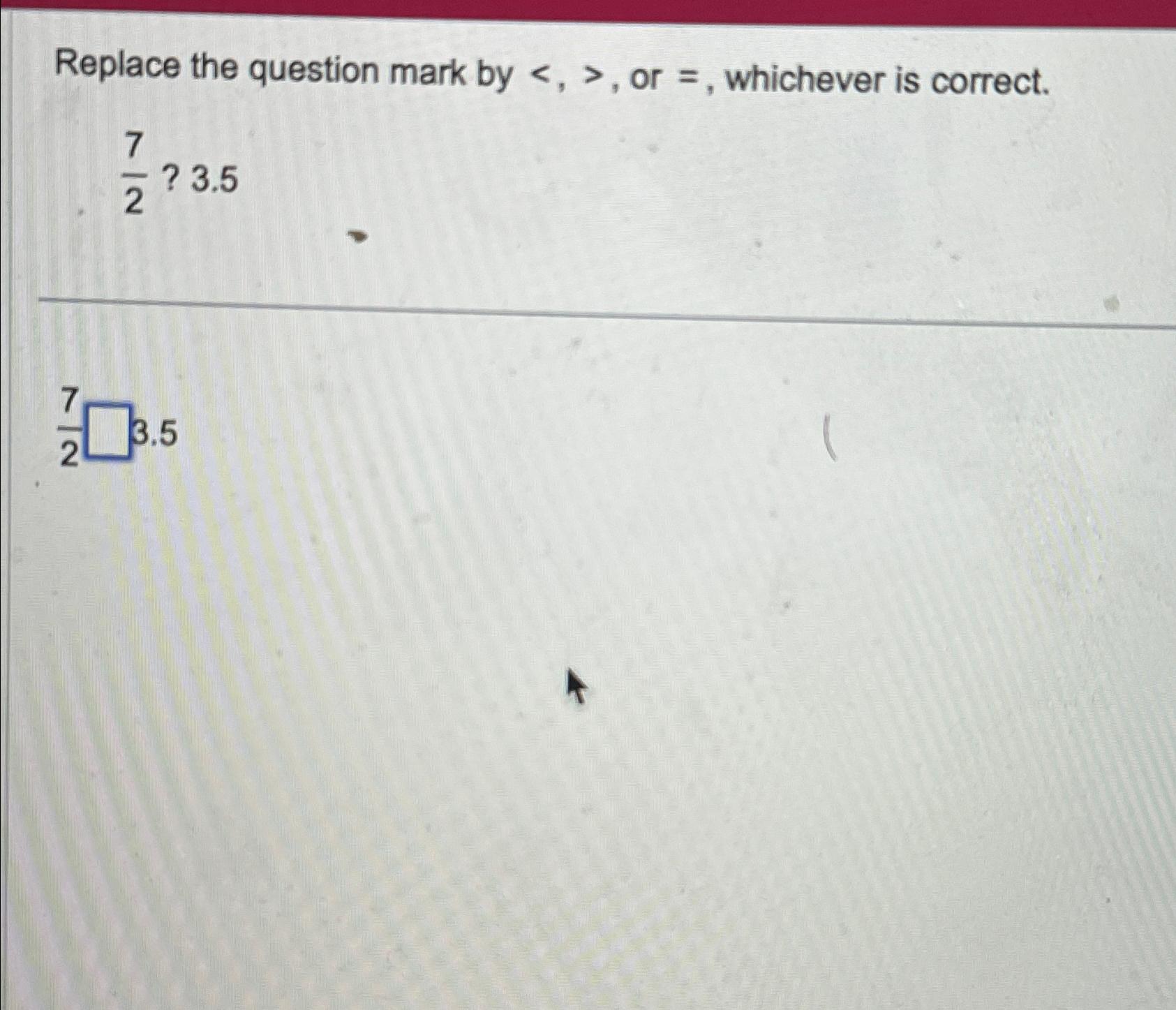 Solved Replace the question mark by , ﻿or =, ﻿whichever | Chegg.com