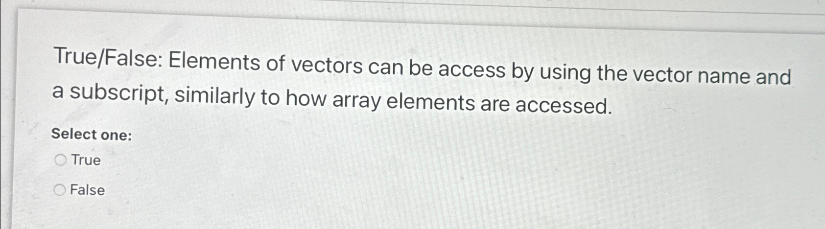 Solved True/False: Elements of vectors can be access by | Chegg.com