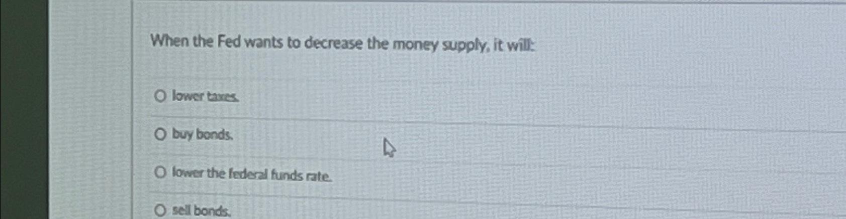 Solved When the Fed wants to decrease the money supply, it | Chegg.com