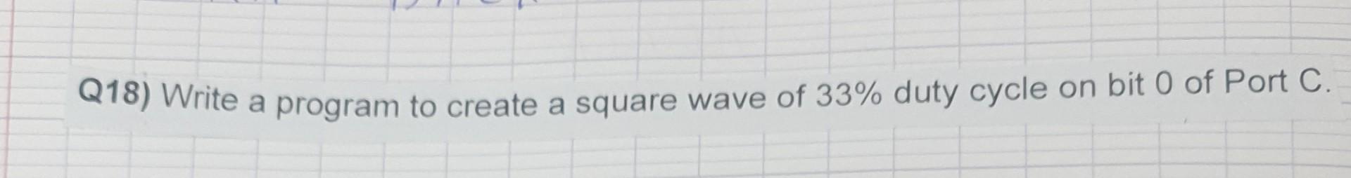 Solved Q18) Write a program to create a square wave of 33% | Chegg.com