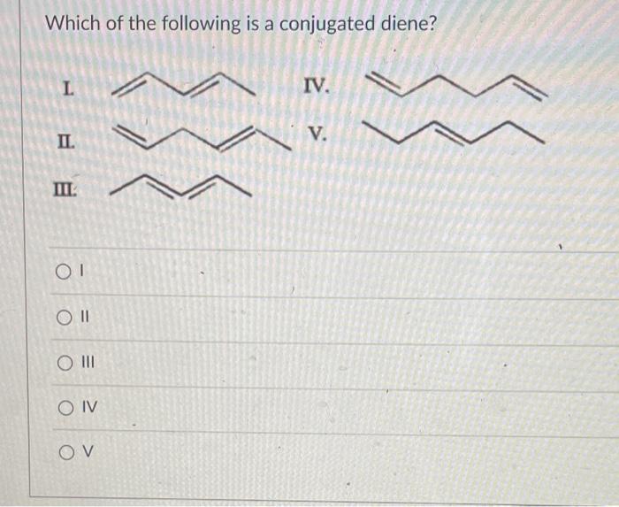 Solved Which of the following is a conjugated diene? I. IV. | Chegg.com