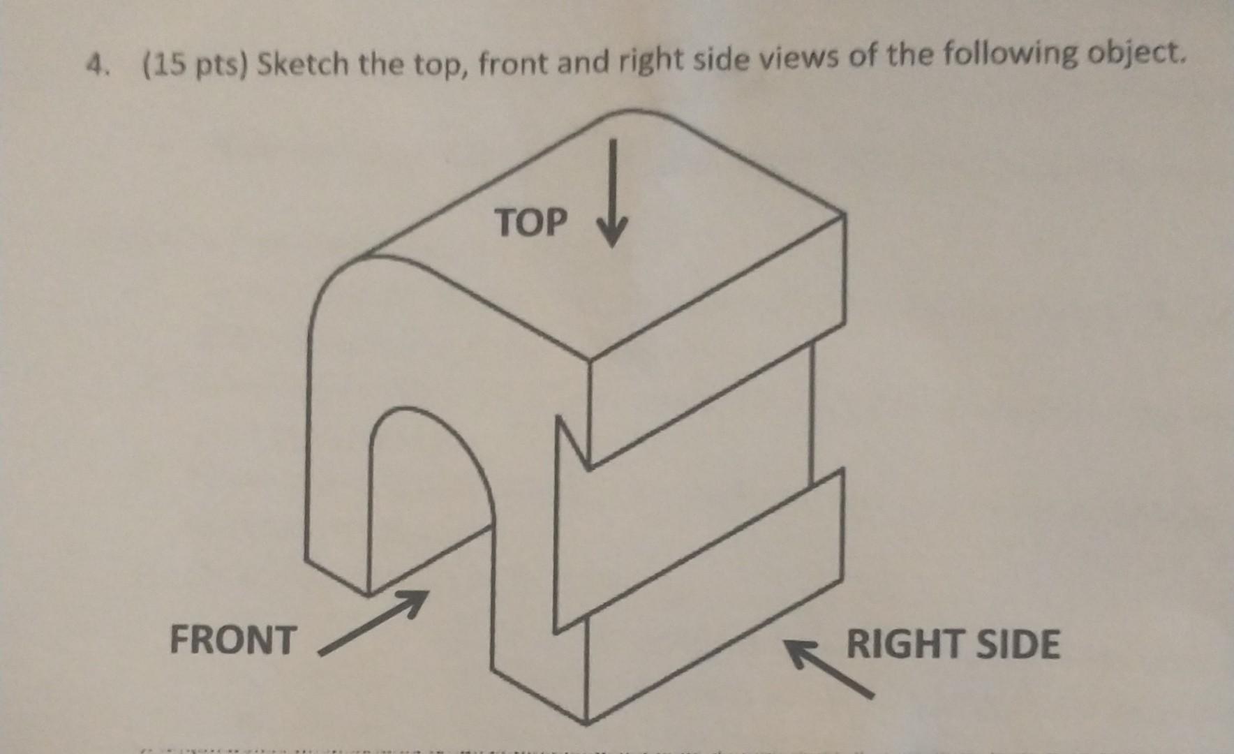 Solved 4. (15 pts) Sketch the top, front and right side | Chegg.com