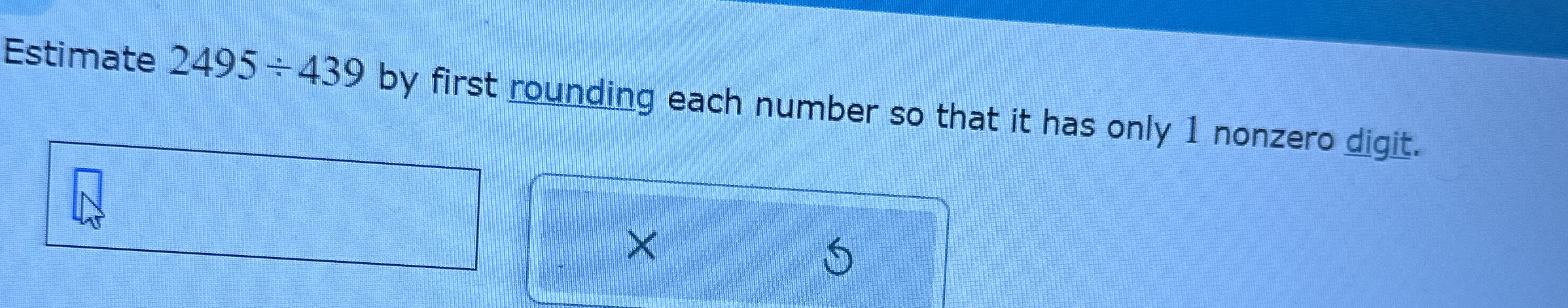 Solved Estimate 2495÷439 ﻿by first rounding each number so | Chegg.com