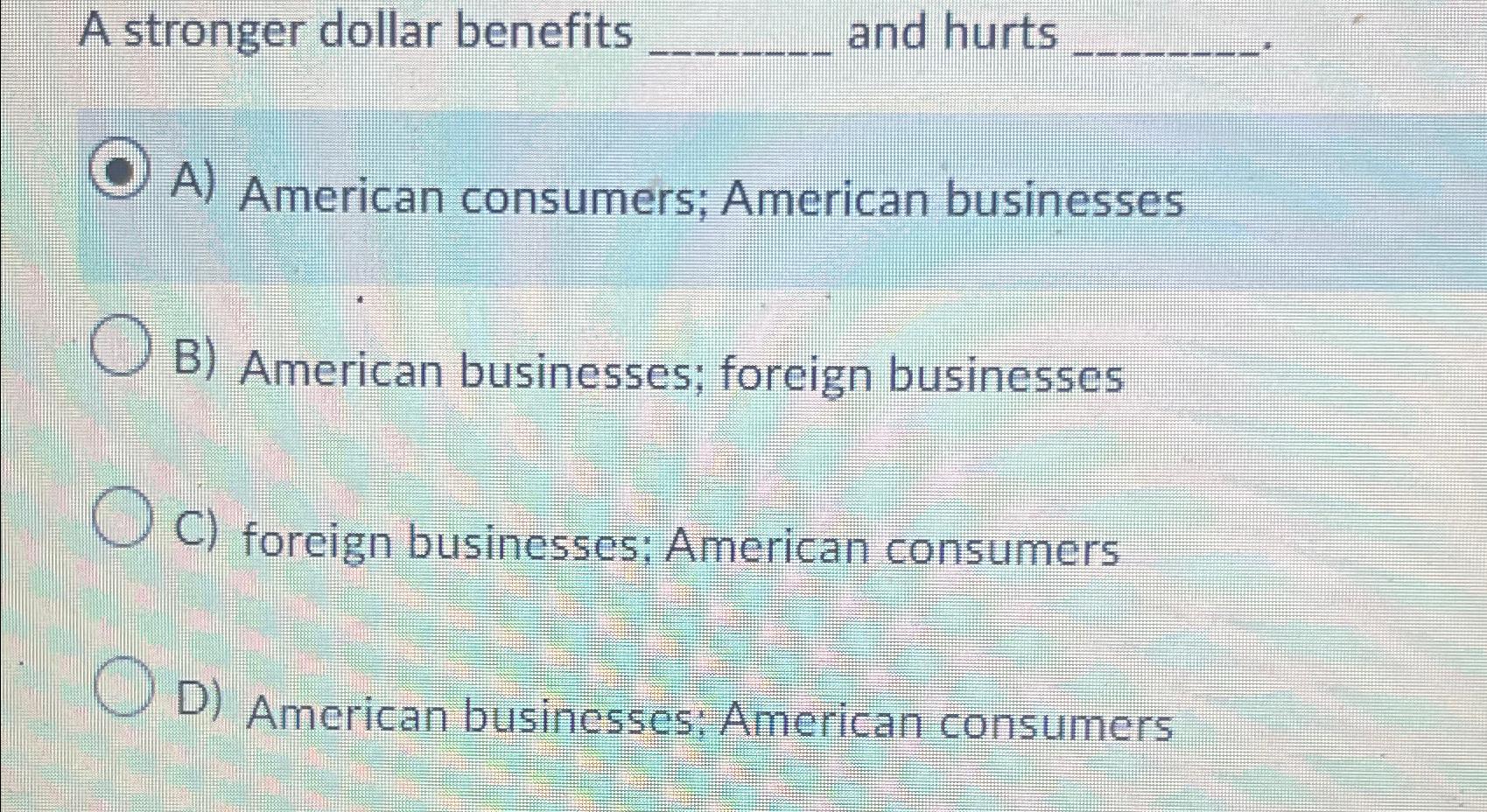 Solved A stronger dollar benefits and hurtsA) ﻿American | Chegg.com