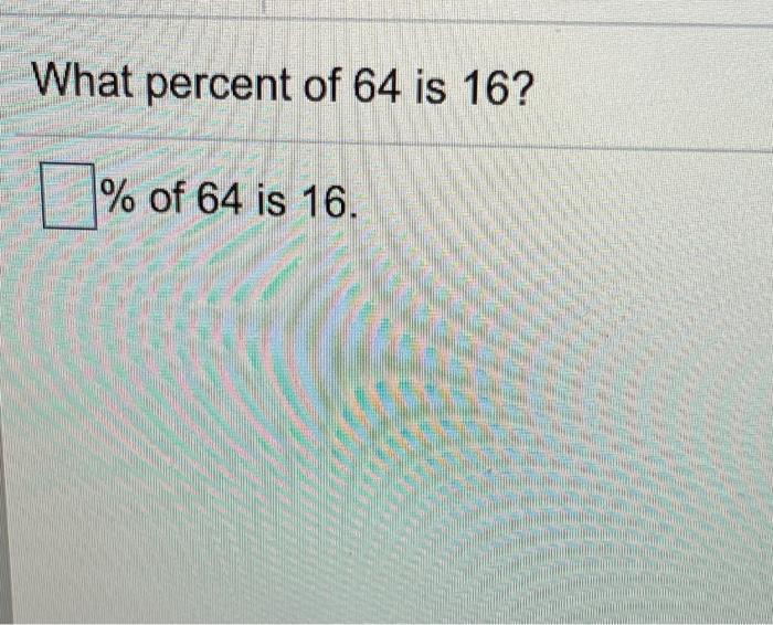 Solved What percent of 64 is 16? % of 64 is 16. | Chegg.com