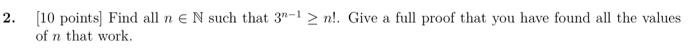 Solved 2. [10 points] Find all n∈N such that 3n−1≥n!. Give a | Chegg.com