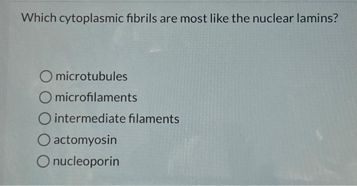Solved Which cytoplasmic fibrils are most like the nuclear | Chegg.com