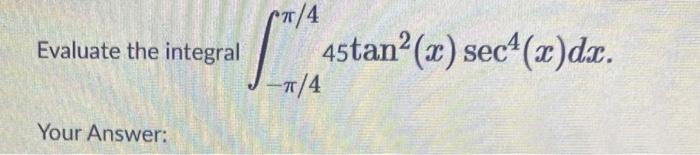 Solved Evaluate the integral ∫−π/4π/445tan2(x)sec4(x)dx. | Chegg.com
