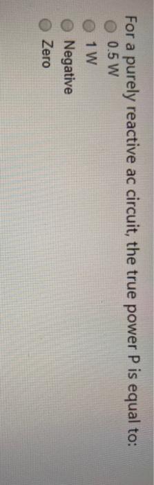 Solved For a purely reactive ac circuit, the true power P is | Chegg.com