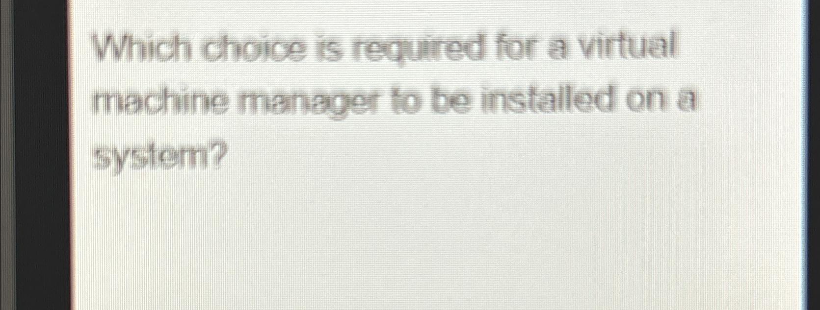 Solved Which choice is required for a virtual machine | Chegg.com