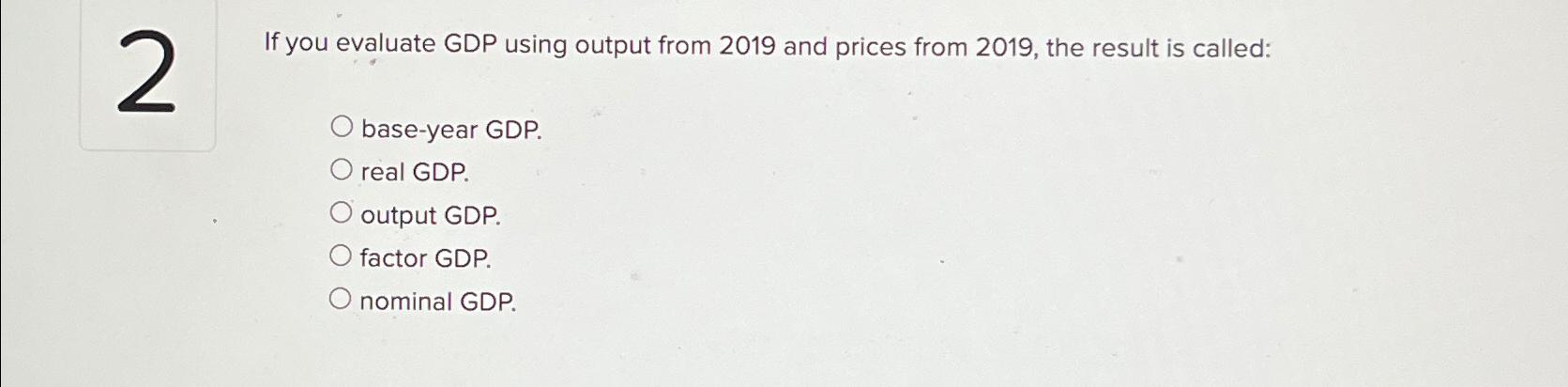 Solved If you evaluate GDP using output from 2019 ﻿and | Chegg.com