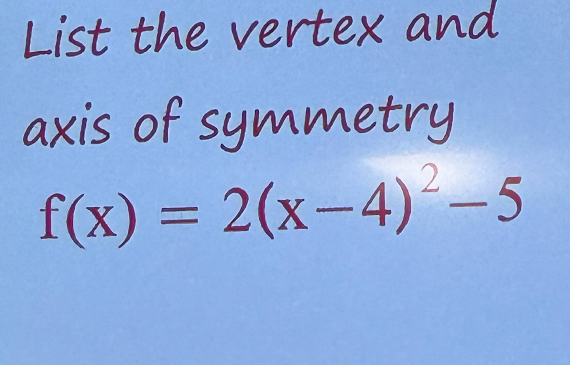 Solved List the vertex and axis of symmetryf(x)=2(x-4)2-5 | Chegg.com