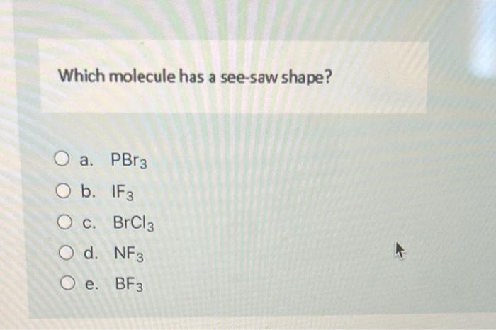 Solved Which molecule has a see-saw shape? a. PBr3 b. IF3 c. | Chegg.com