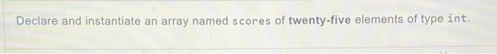 Solved Declare and instantiate an array named scores of | Chegg.com