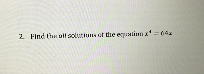Solved 2. Find the all solutions of the equation x4 = 64x | Chegg.com