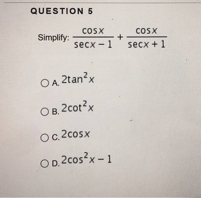 Solved QUESTION 5 COSX cosX Simplify: secx - 1 + secx + 1 | Chegg.com