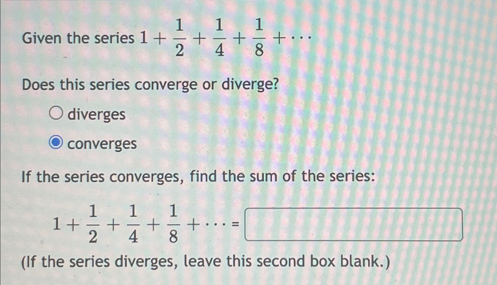 Solved Given the series 1+12+14+18+cdotsDoes this series | Chegg.com