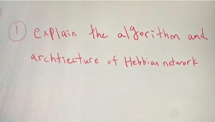 Solved explain the algorithm and archtiecture of Hebbian | Chegg.com
