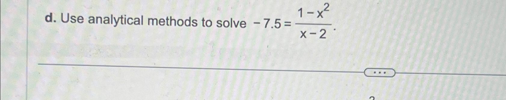 Solved d. ﻿Use analytical methods to solve -7.5=1-x2x-2. | Chegg.com