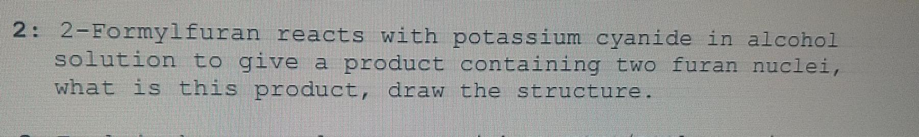 Solved 2: 2-Formylfuran reacts with potassium cyanide in | Chegg.com
