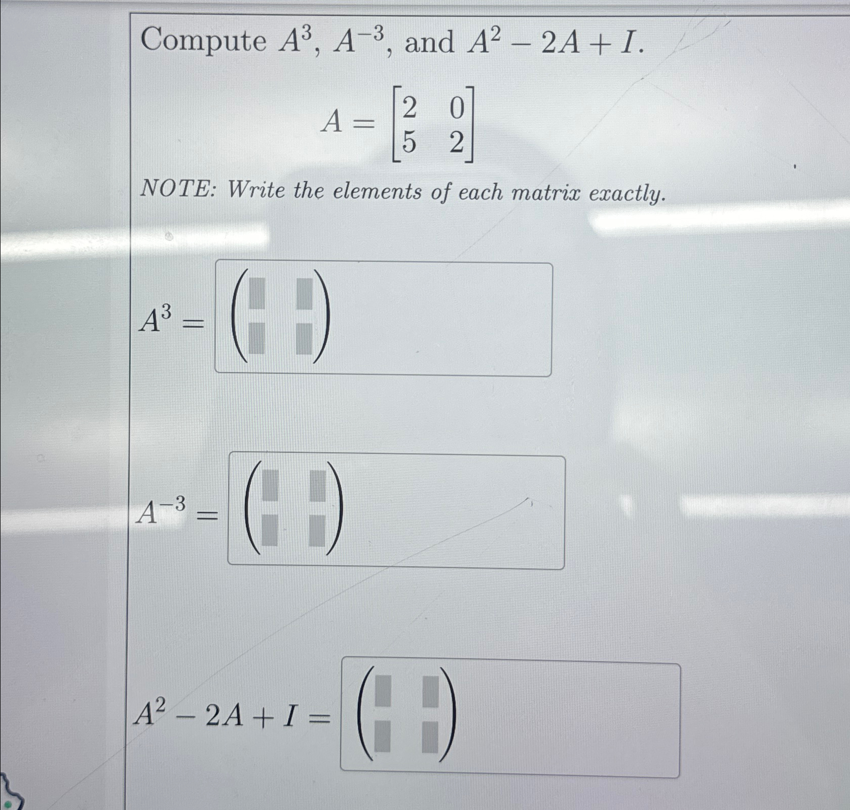 Solved Compute A3,A-3, ﻿and A2-2A+I.A=[2052]NOTE: Write the | Chegg.com