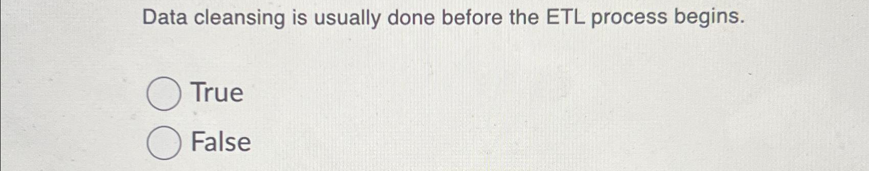 Solved Data cleansing is usually done before the ETL process | Chegg.com