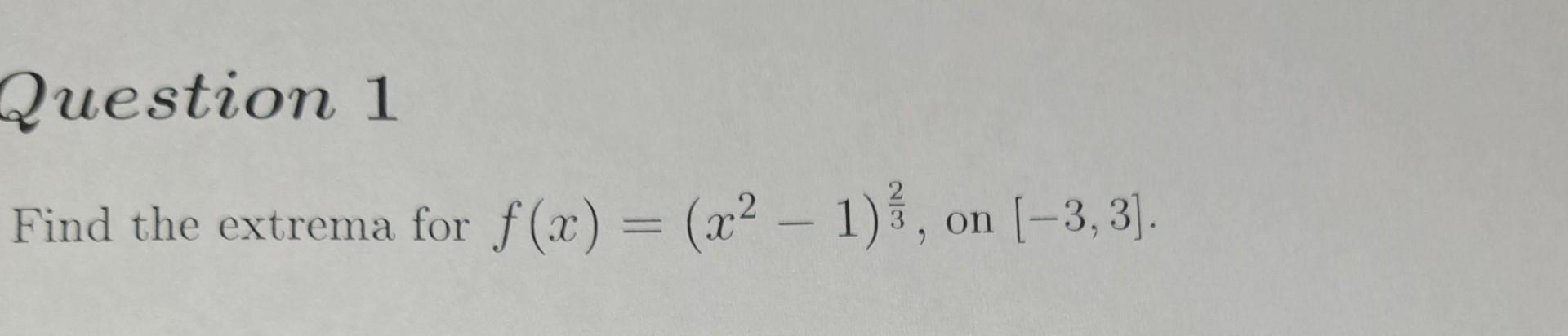 Solved Question 1 Find the extrema for f(x)=(x2−1)32, on | Chegg.com