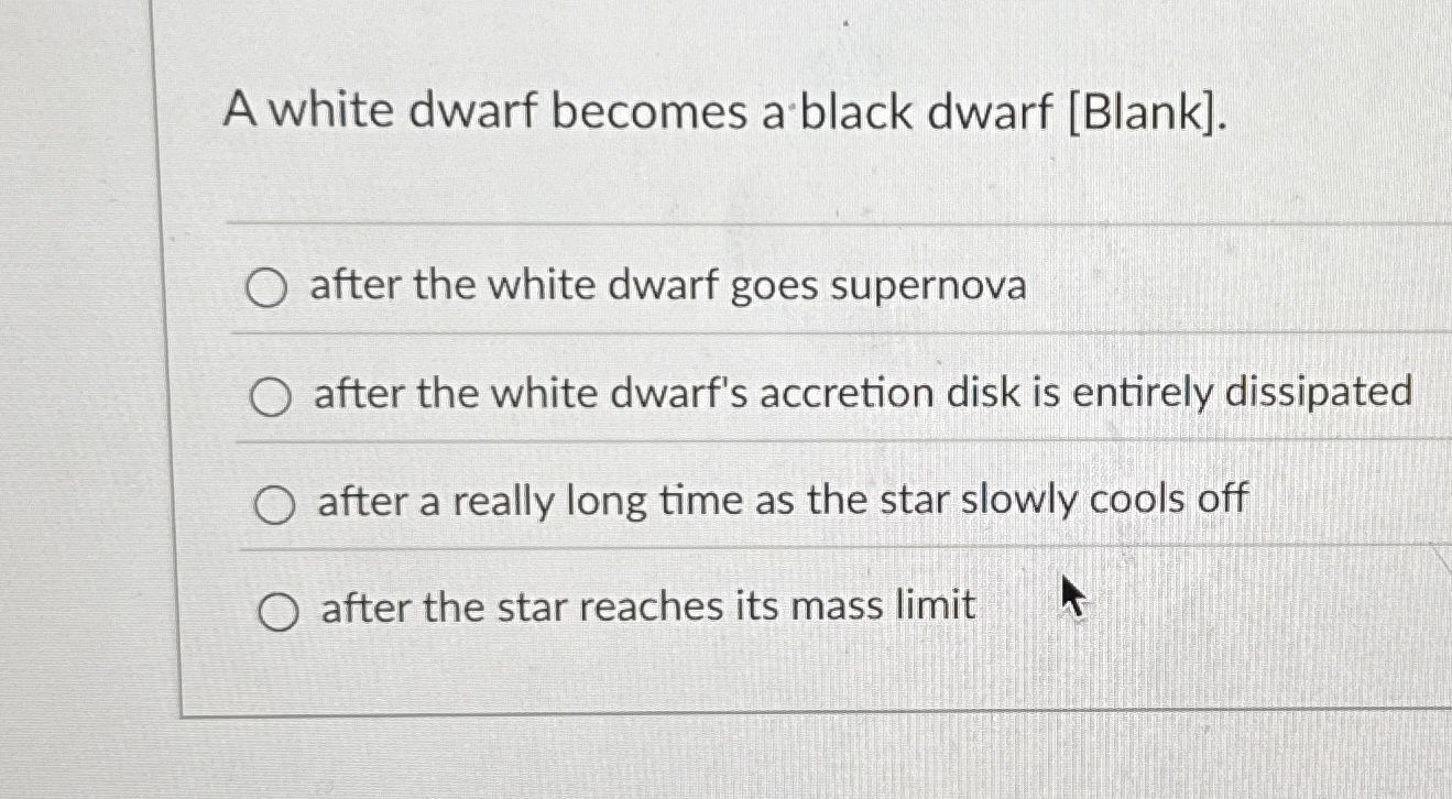 Solved A white dwarf becomes a black dwarf [Blank].after the | Chegg.com