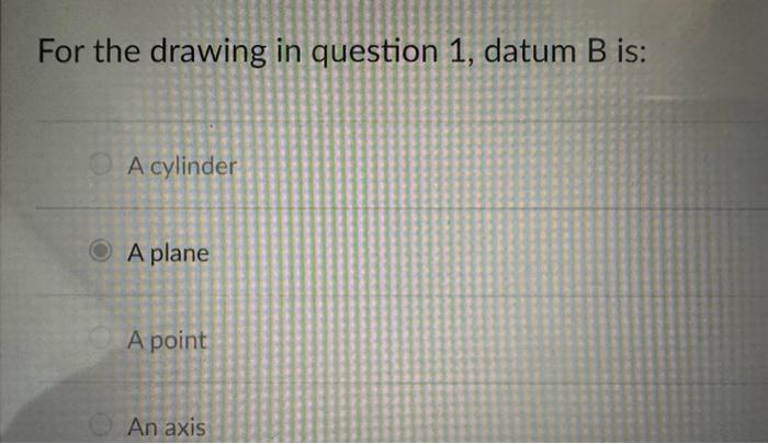 Solved For the drawing in question 1 , datum B is: A | Chegg.com