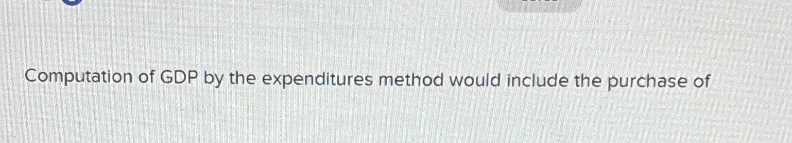 Solved Computation of GDP by the expenditures method would | Chegg.com