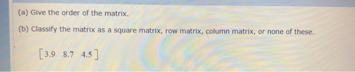Solved (a) Give the order of the matrix. (b) Classify the | Chegg.com