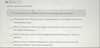 Solved ListenWhich statement is FALSE?a) ﻿Hydrated ions are | Chegg.com