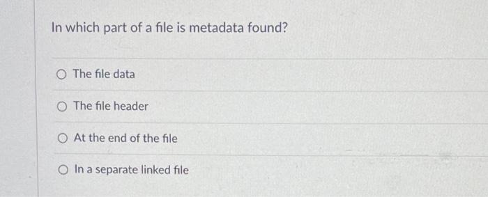 Solved In which part of a file is metadata found? The file | Chegg.com