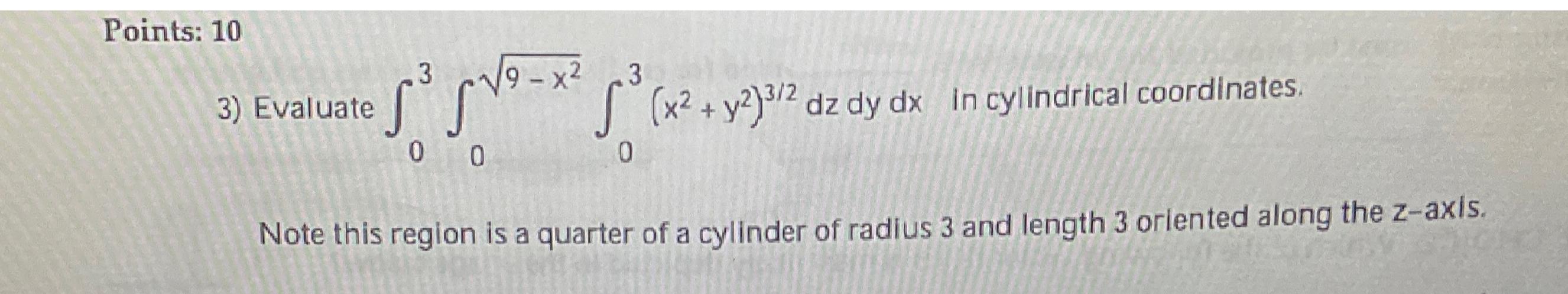 Solved Points: 10Evaluate ∫03∫09-x22∫03(x2+y2)32dzdydx ﻿in | Chegg.com