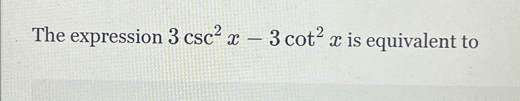 Solved The expression 3csc2x-3cot2x ﻿is equivalent to | Chegg.com