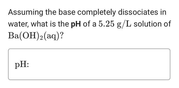 Solved Assuming the base completely dissociates in water, | Chegg.com